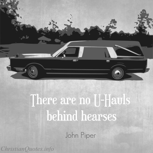 John Piper Quote - No U-Hauls Behind Hearses | ChristianQuotes.info