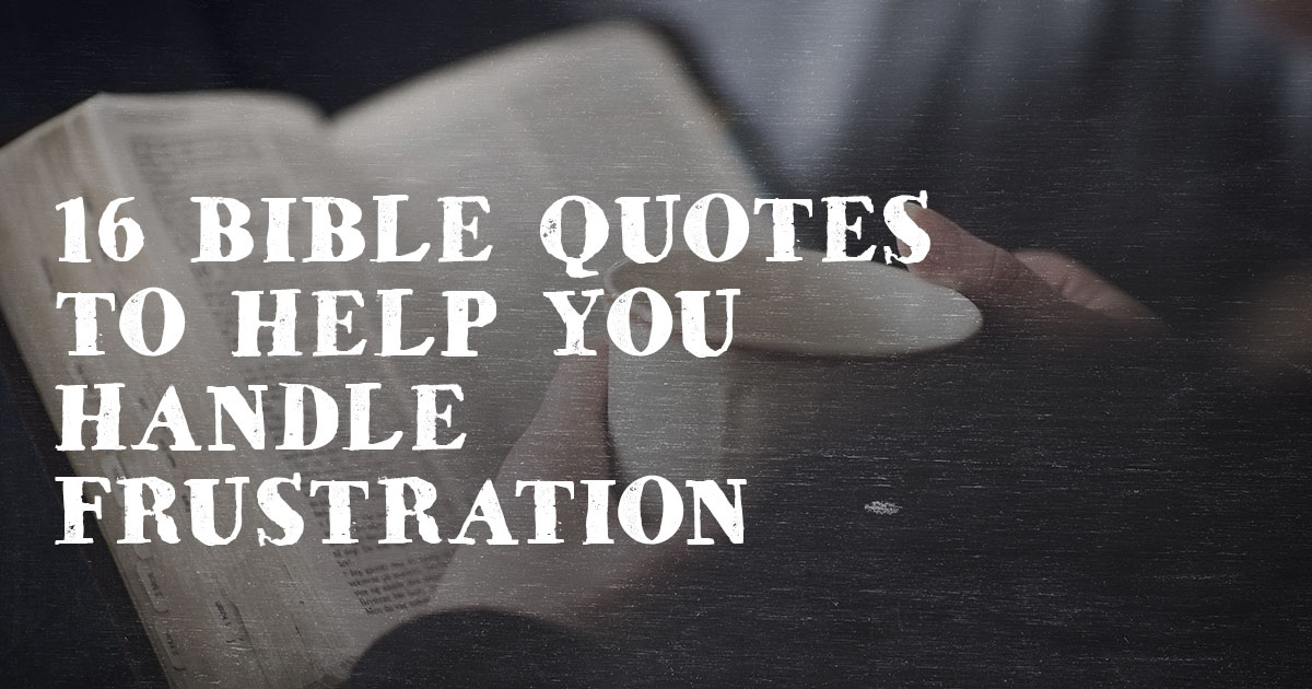 16 Bible Quotes to Help You Handle Frustration | ChristianQuotes.info