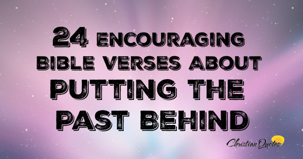 24 Encouraging Bible Verses About Putting The Past Behind ...